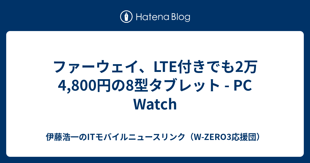 ファーウェイ、LTE付きでも2万4,800円の8型タブレット - PC Watch - 伊藤浩一のITモバイルニュースリンク（W-ZERO3応援団）