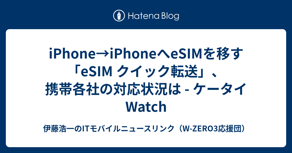 iPhone→iPhoneへeSIMを移す「eSIM クイック転送」、携帯各社の対応状況は - ケータイ Watch - 伊藤浩一のITモバイルニュースリンク（W-ZERO3応援団）