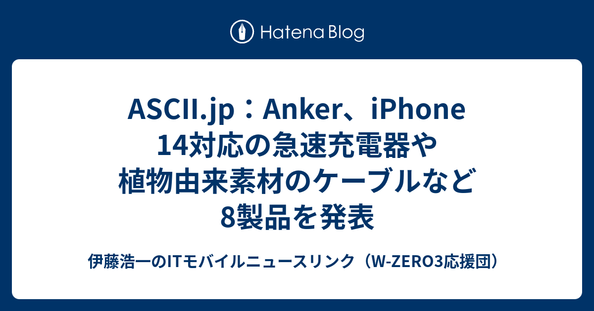 ASCII.jp：Anker、iPhone 14対応の急速充電器や植物由来素材のケーブルなど8製品を発表 - 伊藤浩一のITモバイルニュースリンク（W-ZERO3応援団）