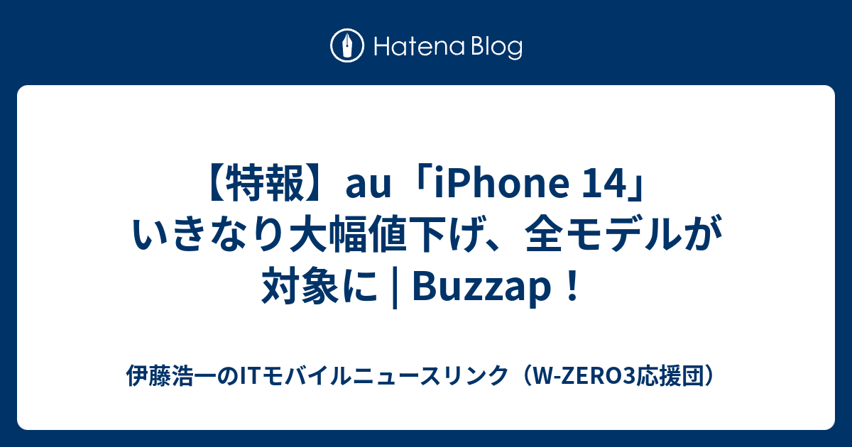 【特報】au「iPhone 14」いきなり大幅値下げ、全モデルが対象に | Buzzap！ - 伊藤浩一のITモバイルニュースリンク（W-ZERO3応援団）