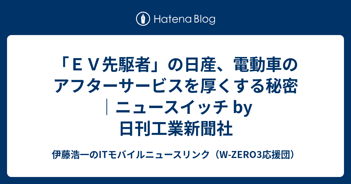 「EV先駆者」の日産、電動車のアフターサービスを厚くする秘密｜ニュースイッチ by 日刊工業新聞社 - 伊藤浩一のITモバイルニュースリンク（W-ZERO3応援団）