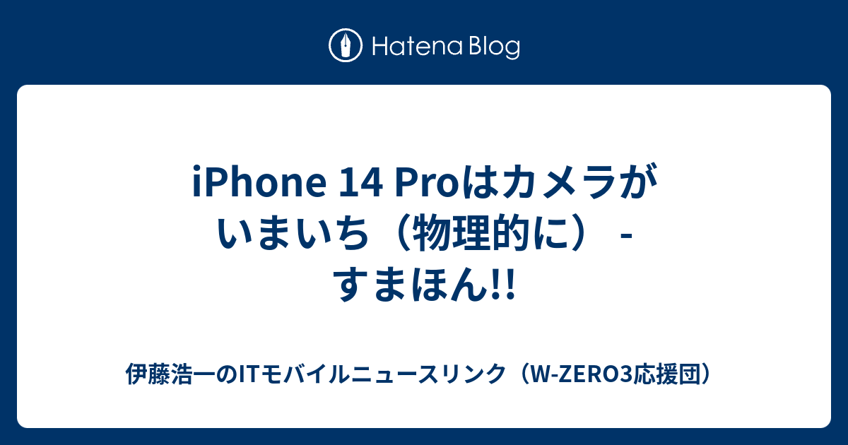 iPhone 14 Proはカメラがいまいち（物理的に） - すまほん!! - 伊藤浩一のITモバイルニュースリンク（W-ZERO3応援団）
