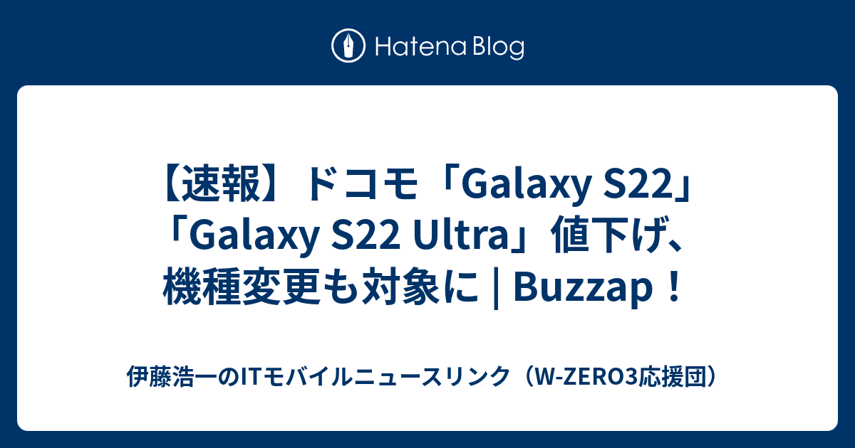 【速報】ドコモ「Galaxy S22」「Galaxy S22 Ultra」値下げ、機種変更も対象に | Buzzap！ - 伊藤浩一のITモバイルニュースリンク（W-ZERO3応援団）