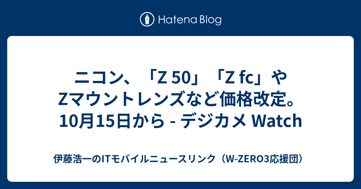 ニコン、「Z 50」「Z fc」やZマウントレンズなど価格改定。10月15日から - デジカメ Watch - 伊藤浩一のITモバイルニュースリンク（W-ZERO3応援団）