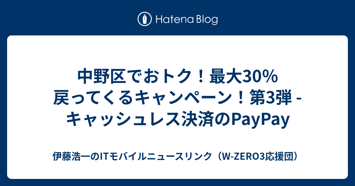中野区でおトク！最大30％戻ってくるキャンペーン！第3弾 - キャッシュレス決済のPayPay - 伊藤浩一のITモバイルニュースリンク（W-ZERO3応援団）
