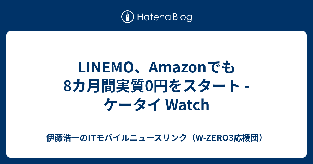LINEMO、Amazonでも8カ月間実質0円をスタート - ケータイ Watch - 伊藤浩一のITモバイルニュースリンク（W-ZERO3応援団）