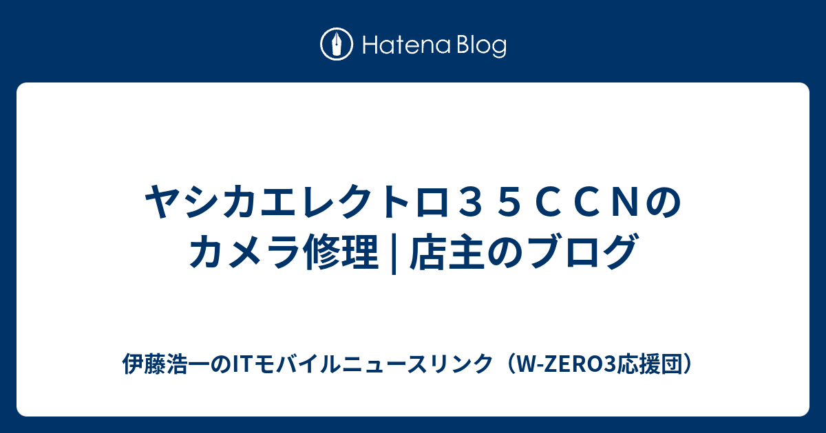 ヤシカエレクトロ35CCNのカメラ修理 | 店主のブログ - 伊藤浩一のITモバイルニュースリンク（W-ZERO3応援団）