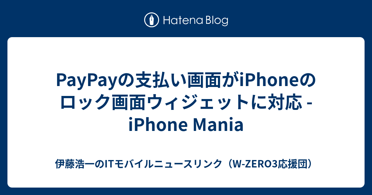 PayPayの支払い画面がiPhoneのロック画面ウィジェットに対応 - iPhone Mania - 伊藤浩一のITモバイルニュースリンク（W-ZERO3応援団）