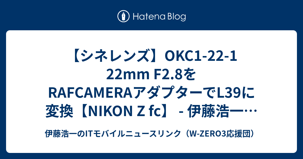 【シネレンズ】OKC1-22-1 22mm F2.8をRAFCAMERAアダプターでL39に変換【NIKON Z fc】 - 伊藤浩一の ...