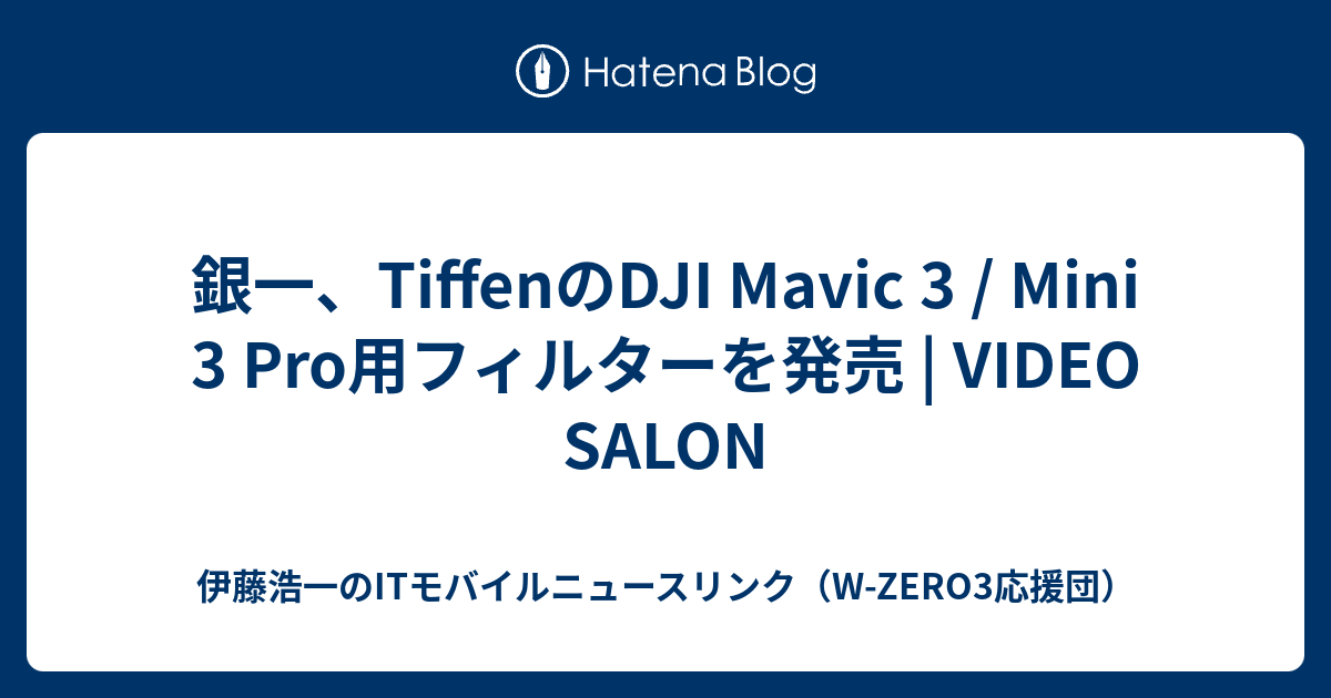 銀一、TiffenのDJI Mavic 3 / Mini 3 Pro用フィルターを発売 | VIDEO SALON - 伊藤浩一のITモバイルニュースリンク（W-ZERO3応援団）