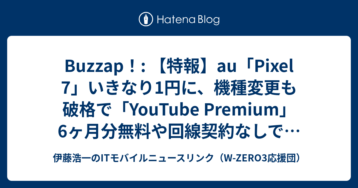 Buzzap！: 【特報】au「Pixel 7」いきなり1円に、機種変更も破格で「YouTube Premium」6ヶ月分無料や回線契約なしでの割引も - 伊藤浩一のITモバイルニュースリンク ...