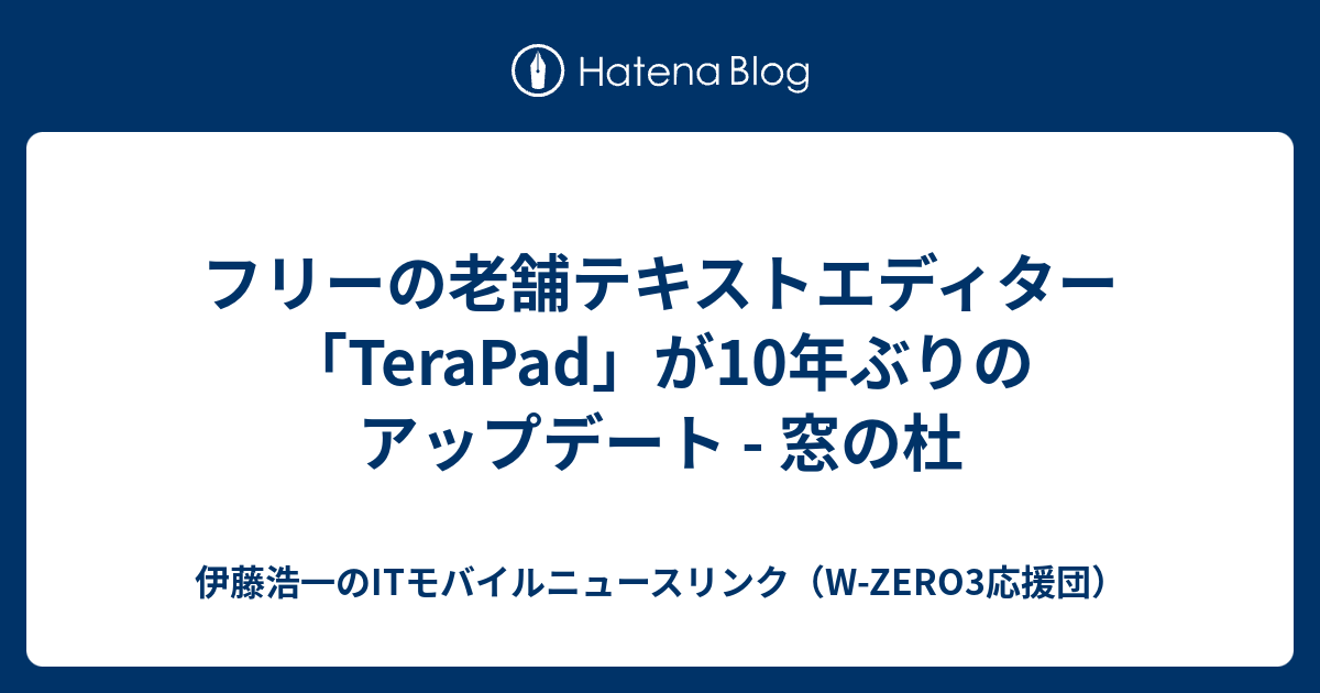 フリーの老舗テキストエディター「TeraPad」が10年ぶりのアップデート - 窓の杜 - 伊藤浩一のITモバイルニュースリンク（W-ZERO3応援団）