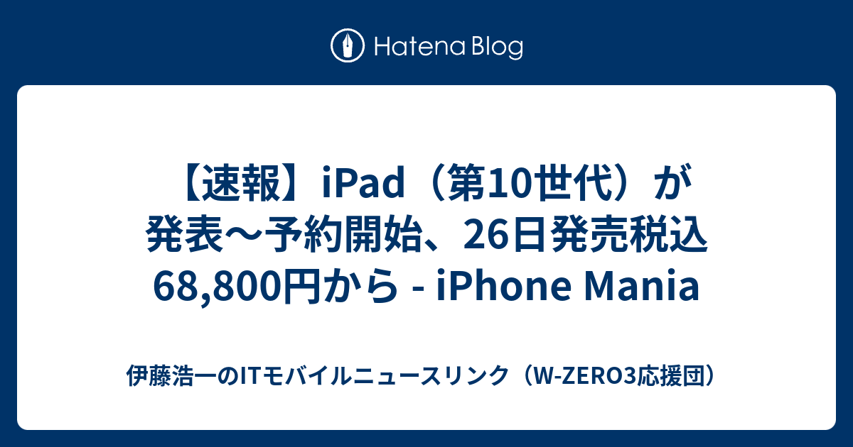 【速報】iPad（第10世代）が発表〜予約開始、26日発売税込68,800円から - iPhone Mania - 伊藤浩一のITモバイルニュースリンク（W-ZERO3応援団）