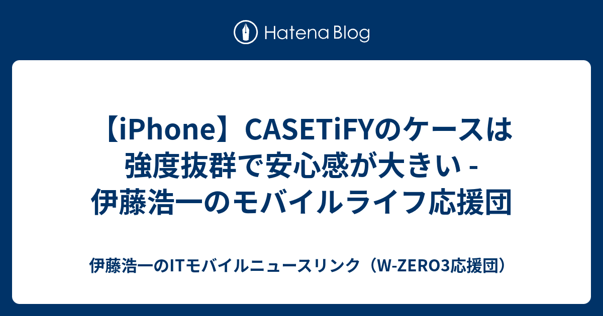 【iPhone】CASETiFYのケースは強度抜群で安心感が大きい - 伊藤浩一のモバイルライフ応援団 - 伊藤浩一のITモバイルニュースリンク（W-ZERO3応援団）