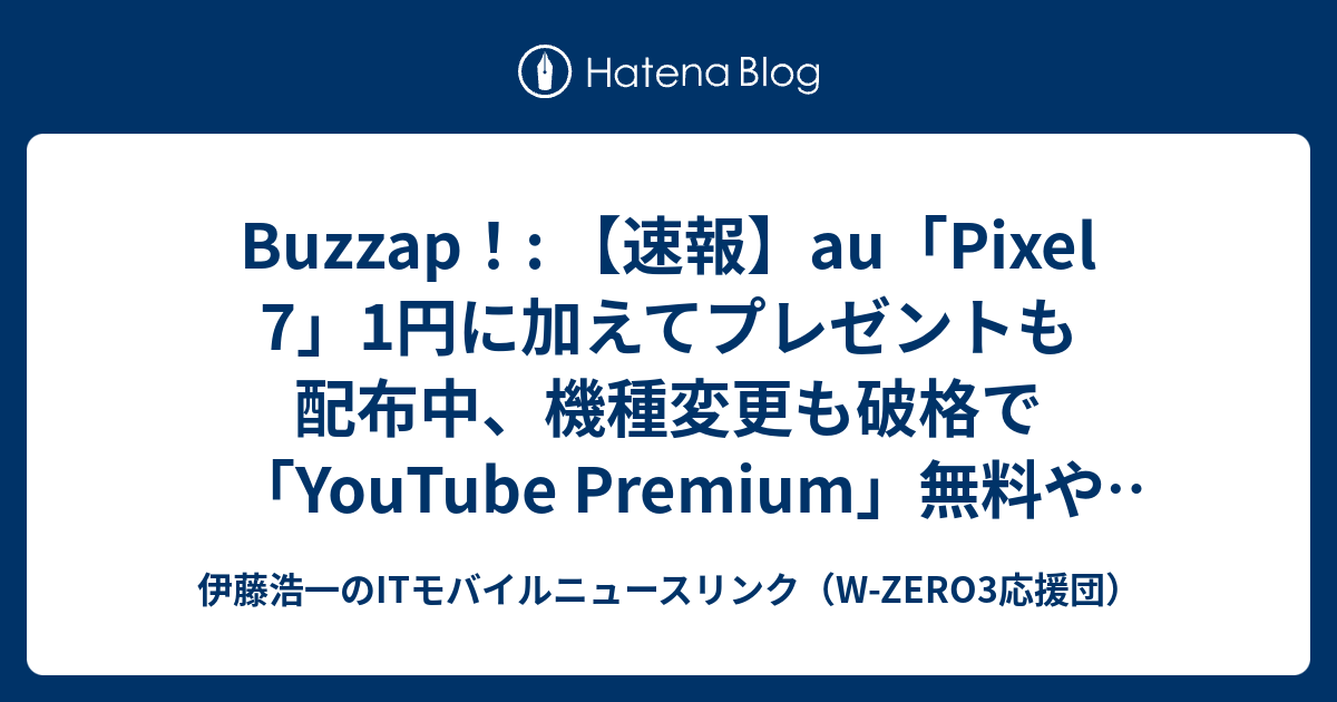 Buzzap！: 【速報】au「Pixel 7」1円に加えてプレゼントも配布中、機種変更も破格で「YouTube Premium」無料や回線契約なしで割引も - 伊藤浩一のITモバイルニュース ...