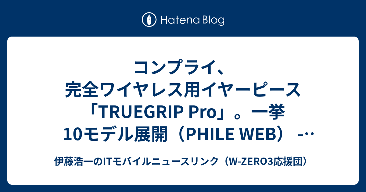 コンプライ、完全ワイヤレス用イヤーピース「TRUEGRIP Pro」。一挙10モデル展開（PHILE WEB） - Yahoo!ニュース - 伊藤浩一のITモバイルニュースリンク（W ...