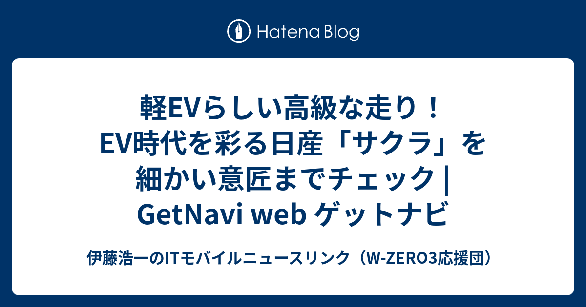 軽EVらしい高級な走り！ EV時代を彩る日産「サクラ」を細かい意匠までチェック | GetNavi web ゲットナビ - 伊藤浩一のITモバイルニュースリンク（W-ZERO3応援団）