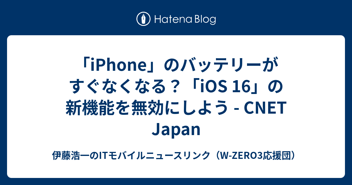 「iPhone」のバッテリーがすぐなくなる？「iOS 16」の新機能を無効にしよう - CNET Japan - 伊藤浩一のITモバイルニュースリンク（W-ZERO3応援団）