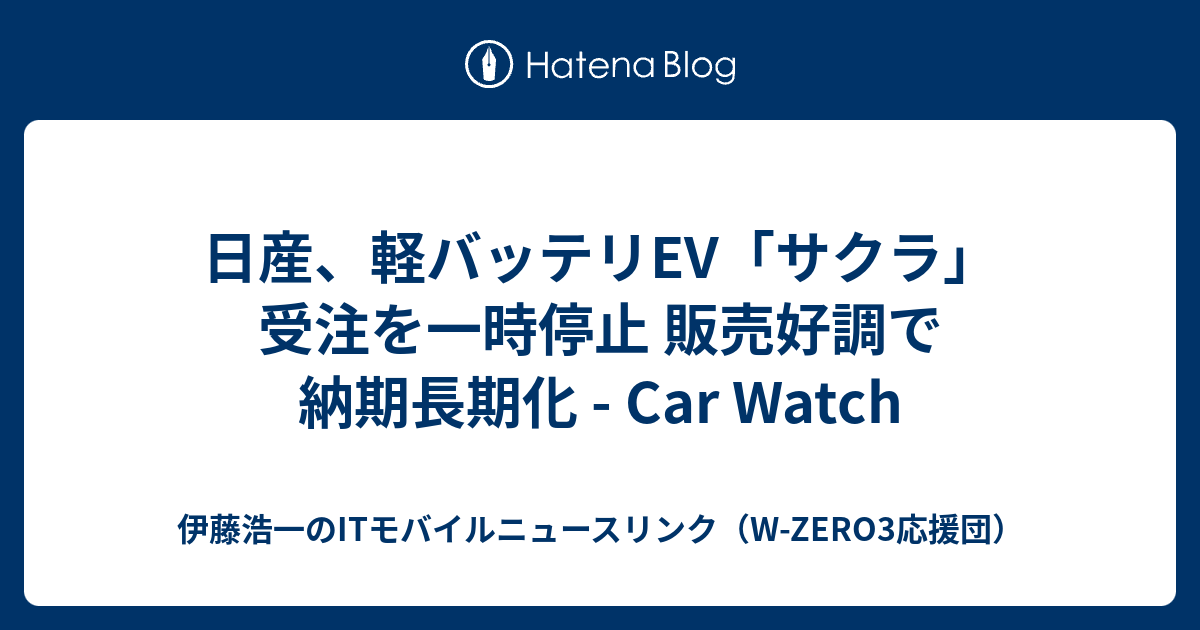 日産、軽バッテリEV「サクラ」受注を一時停止 販売好調で納期長期化 - Car Watch - 伊藤浩一のITモバイルニュースリンク（W-ZERO3応援団）