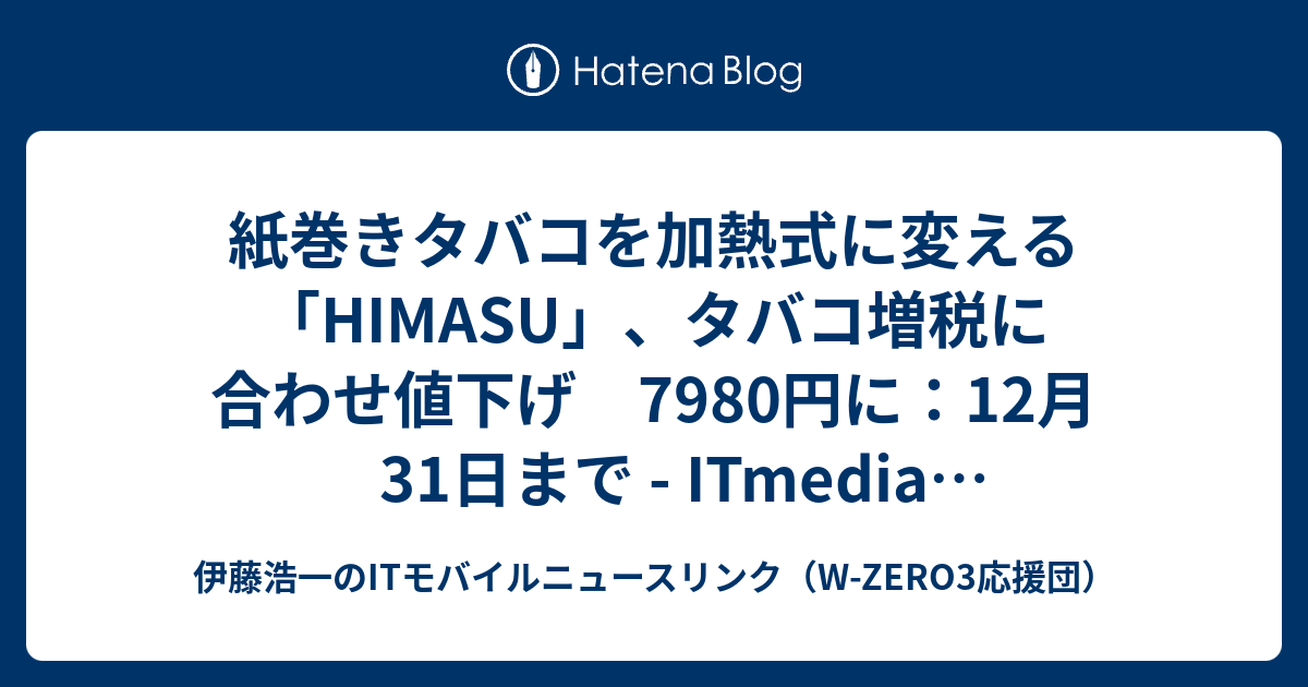 紙巻きタバコを加熱式に変える「HIMASU」、タバコ増税に合わせ値下げ 7980円に：12月31日まで - ITmedia ビジネスオンライン - 伊藤浩一のITモバイルニュースリンク（W ...