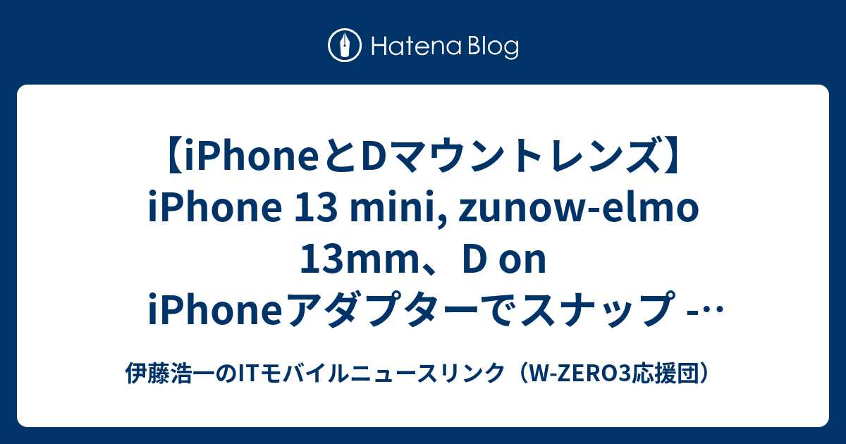【iPhoneとDマウントレンズ】iPhone 13 mini, zunow-elmo 13mm、D on iPhoneアダプターでスナップ - 伊藤浩一のモバイルライフ応援団 - 伊藤浩一の ...