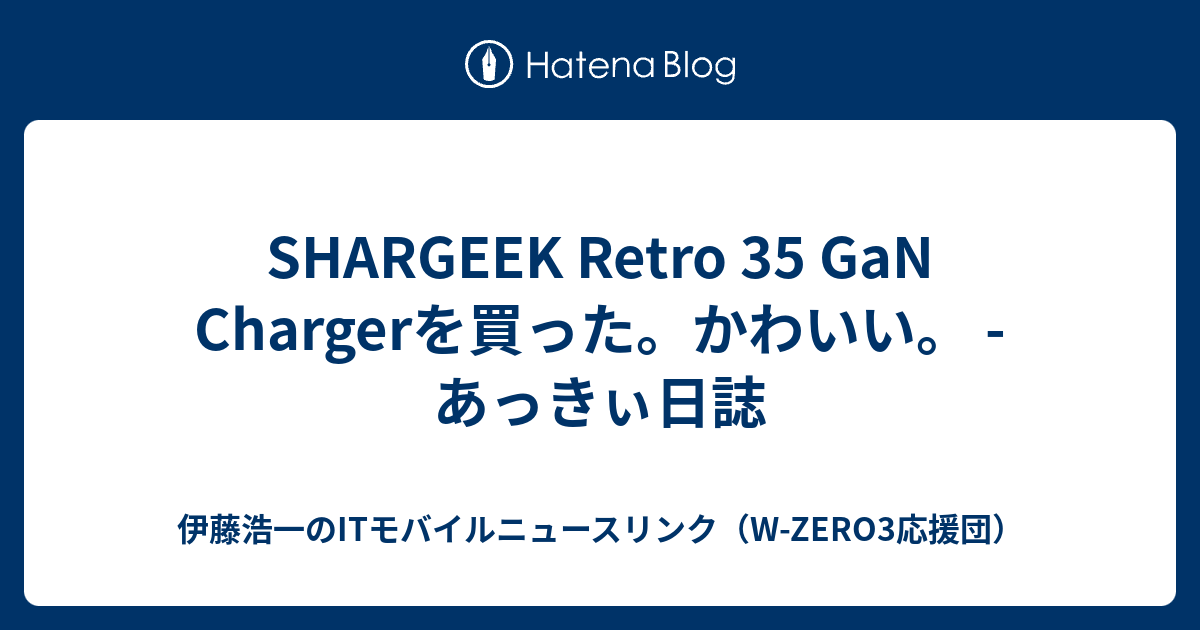 SHARGEEK Retro 35 GaN Chargerを買った。かわいい。 - あっきぃ日誌 - 伊藤浩一のITモバイルニュースリンク（W-ZERO3応援団）