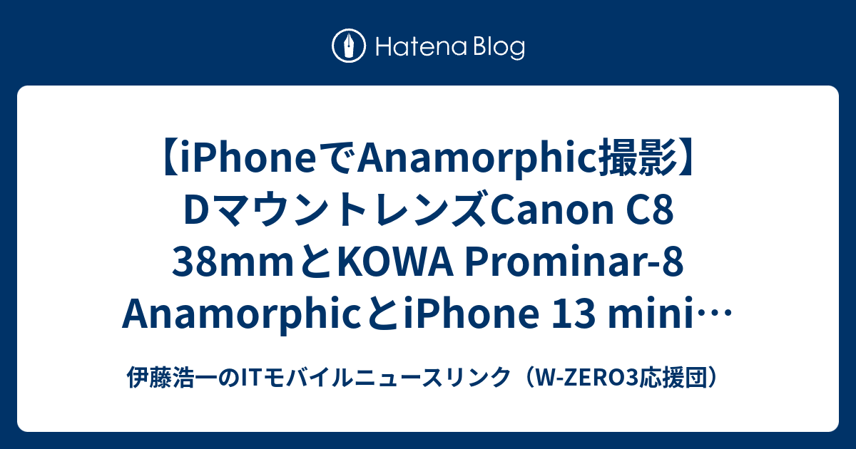 【iPhoneでAnamorphic撮影】DマウントレンズCanon C8 38mmとKOWA Prominar-8 AnamorphicとiPhone 13 miniでワイド撮影 - 伊藤 ...