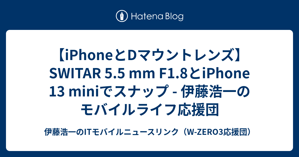【iPhoneとDマウントレンズ】SWITAR 5.5 mm F1.8とiPhone 13 miniでスナップ - 伊藤浩一のモバイルライフ応援団 - 伊藤浩一のITモバイルニュースリンク（W ...