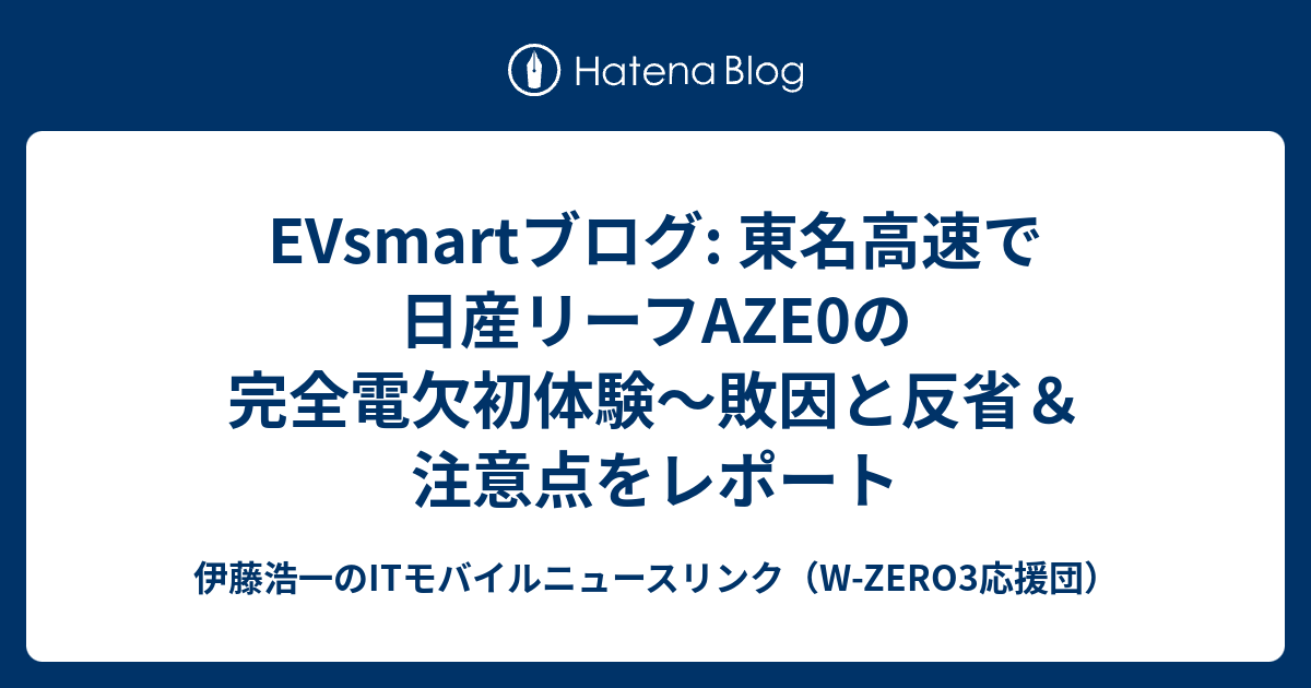 EVsmartブログ: 東名高速で日産リーフAZE0の完全電欠初体験〜敗因と反省＆注意点をレポート - 伊藤浩一のITモバイルニュースリンク（W-ZERO3応援団）