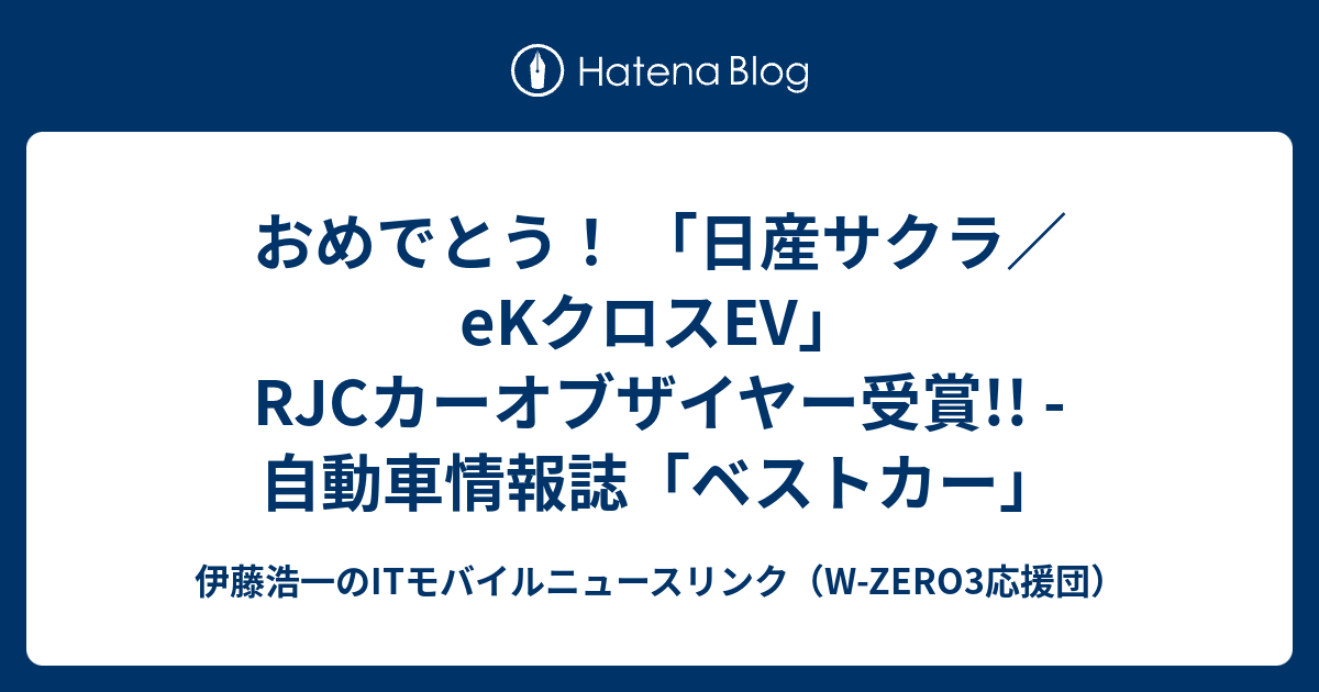 おめでとう！ 「日産サクラ／eKクロスEV」RJCカーオブザイヤー受賞!! - 自動車情報誌「ベストカー」 - 伊藤浩一のITモバイルニュースリンク（W-ZERO3応援団）