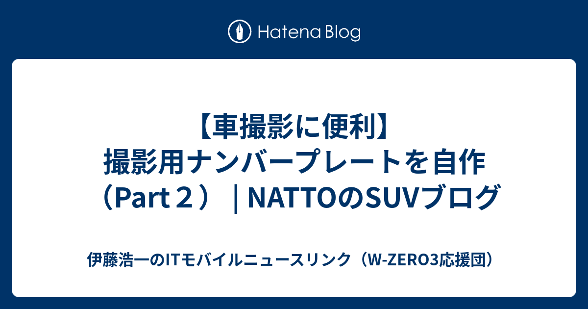 【車撮影に便利】撮影用ナンバープレートを自作（Part2） | NATTOのSUVブログ - 伊藤浩一のITモバイルニュースリンク（W-ZERO3応援団）