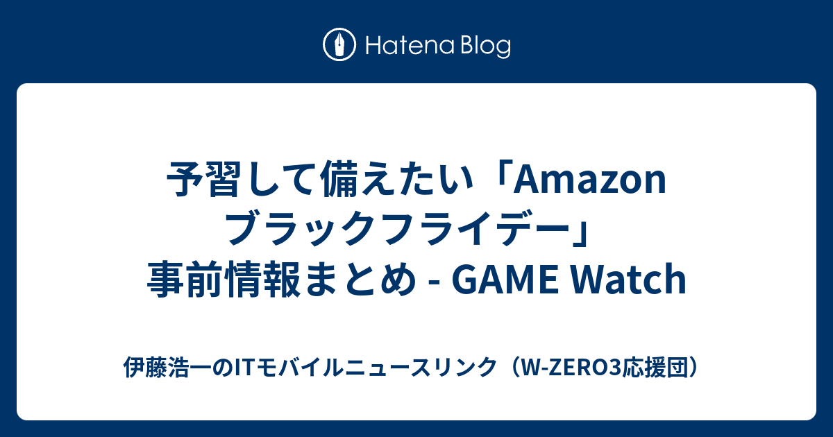 予習して備えたい「Amazon ブラックフライデー」事前情報まとめ - GAME Watch - 伊藤浩一のITモバイルニュースリンク（W-ZERO3応援団）