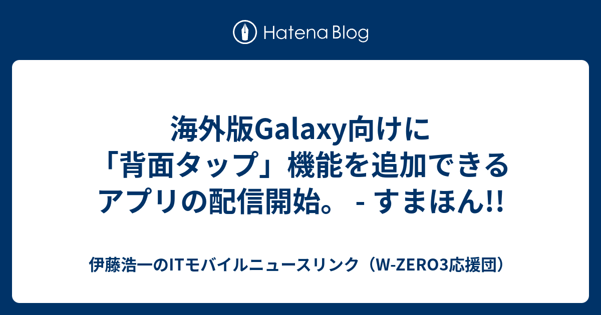 海外版Galaxy向けに「背面タップ」機能を追加できるアプリの配信開始。 - すまほん!! - 伊藤浩一のITモバイルニュースリンク（W-ZERO3応援団）