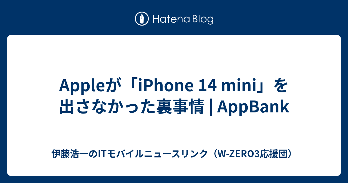 Appleが「iPhone 14 mini」を出さなかった裏事情 | AppBank - 伊藤浩一のITモバイルニュースリンク（W-ZERO3応援団）