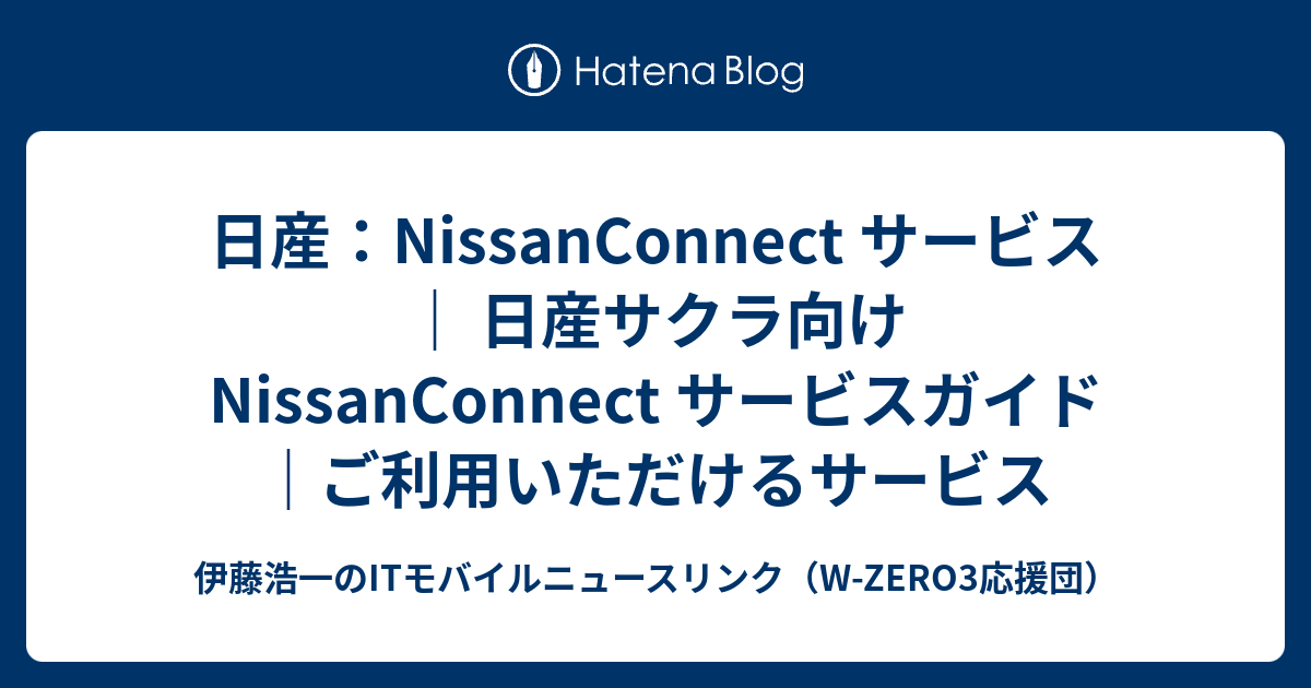 日産：NissanConnect サービス ｜ 日産サクラ向け NissanConnect サービスガイド｜ご利用いただけるサービス - 伊藤浩一のITモバイルニュースリンク（W-ZERO3応援団）