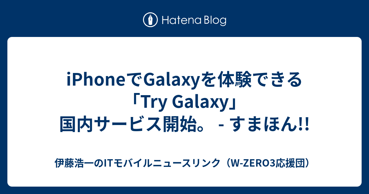 iPhoneでGalaxyを体験できる「Try Galaxy」国内サービス開始。 - すまほん!! - 伊藤浩一のITモバイルニュースリンク（W-ZERO3応援団）