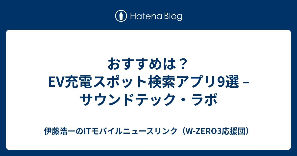 おすすめは？EV充電スポット検索アプリ9選 – サウンドテック・ラボ - 伊藤浩一のITモバイルニュースリンク（W-ZERO3応援団）