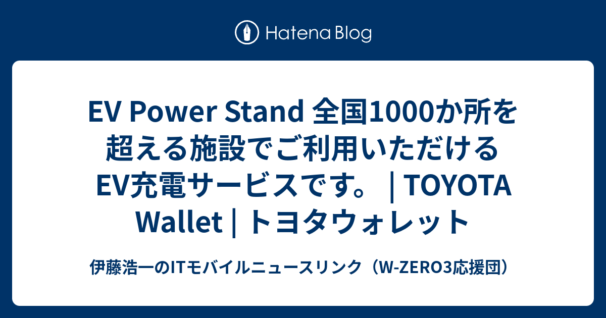 EV Power Stand 全国1000か所を超える施設でご利用いただけるEV充電サービスです。 | TOYOTA Wallet | トヨタウォレット - 伊藤浩一のITモバイルニュース ...