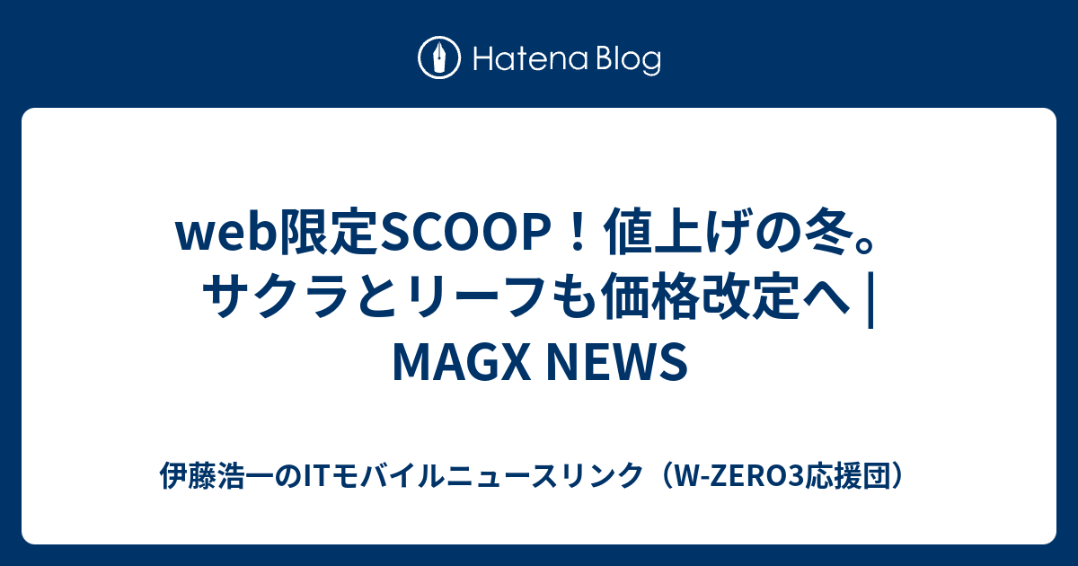 web限定SCOOP！値上げの冬。サクラとリーフも価格改定へ | MAGX NEWS - 伊藤浩一のITモバイルニュースリンク（W-ZERO3応援団）