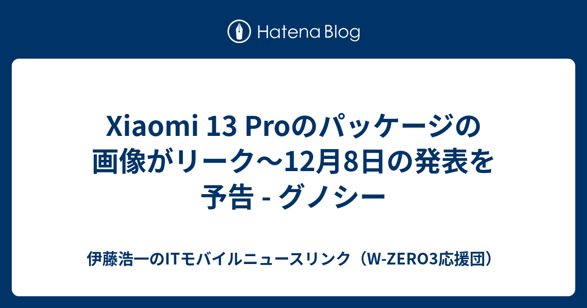 Xiaomi 13 Proのパッケージの画像がリーク〜12月8日の発表を予告 - グノシー - 伊藤浩一のITモバイルニュースリンク（W-ZERO3応援団）
