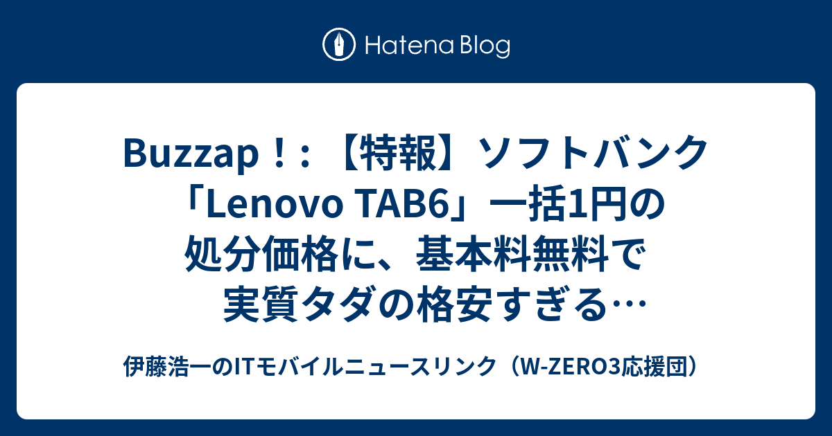 Buzzap！: 【特報】ソフトバンク「Lenovo TAB6」一括1円の処分価格に、基本料無料で実質タダの格安すぎる5Gタブレット - 伊藤浩一のITモバイルニュースリンク（W-ZERO3応援団）
