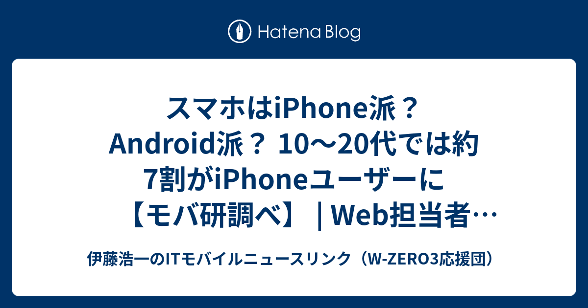 スマホはiPhone派？ Android派？ 10～20代では約7割がiPhoneユーザーに【モバ研調べ】 | Web担当者Forum - 伊藤浩一のITモバイルニュースリンク（W-ZERO3応援団）