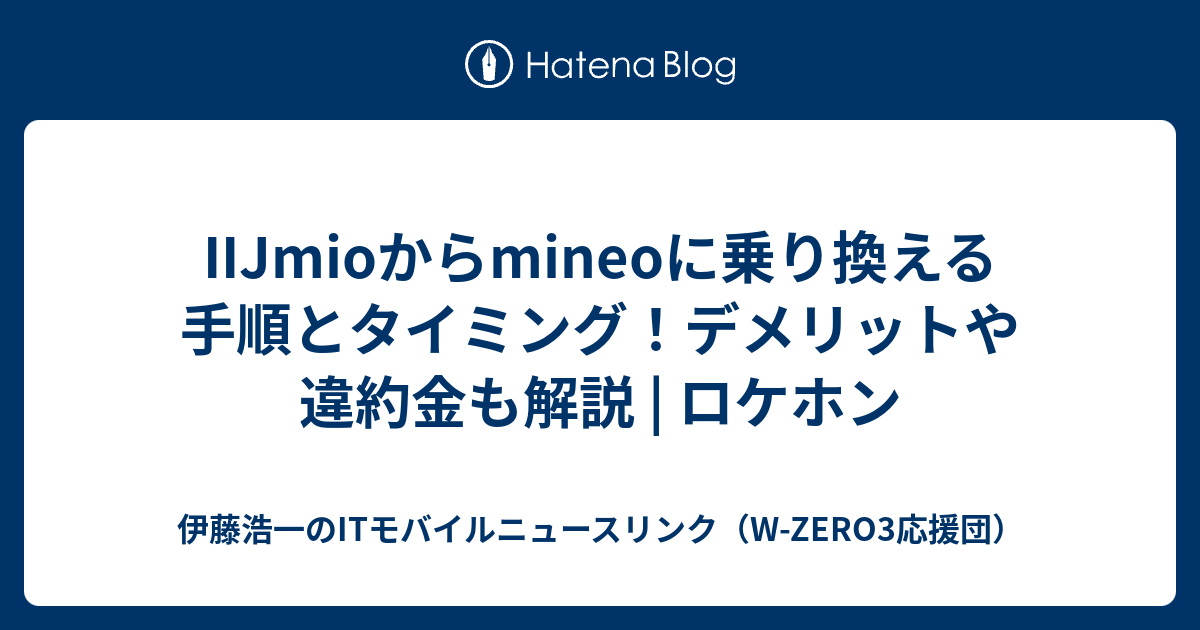 IIJmioからmineoに乗り換える手順とタイミング！デメリットや違約金も解説 | ロケホン - 伊藤浩一のITモバイルニュースリンク（W-ZERO3応援団）
