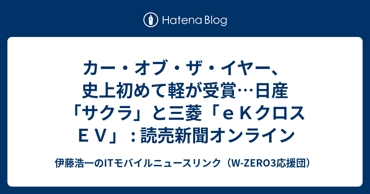 カー・オブ・ザ・イヤー、史上初めて軽が受賞…日産「サクラ」と三菱「eKクロスEV」 : 読売新聞オンライン - 伊藤浩一のITモバイルニュースリンク（W-ZERO3応援団）
