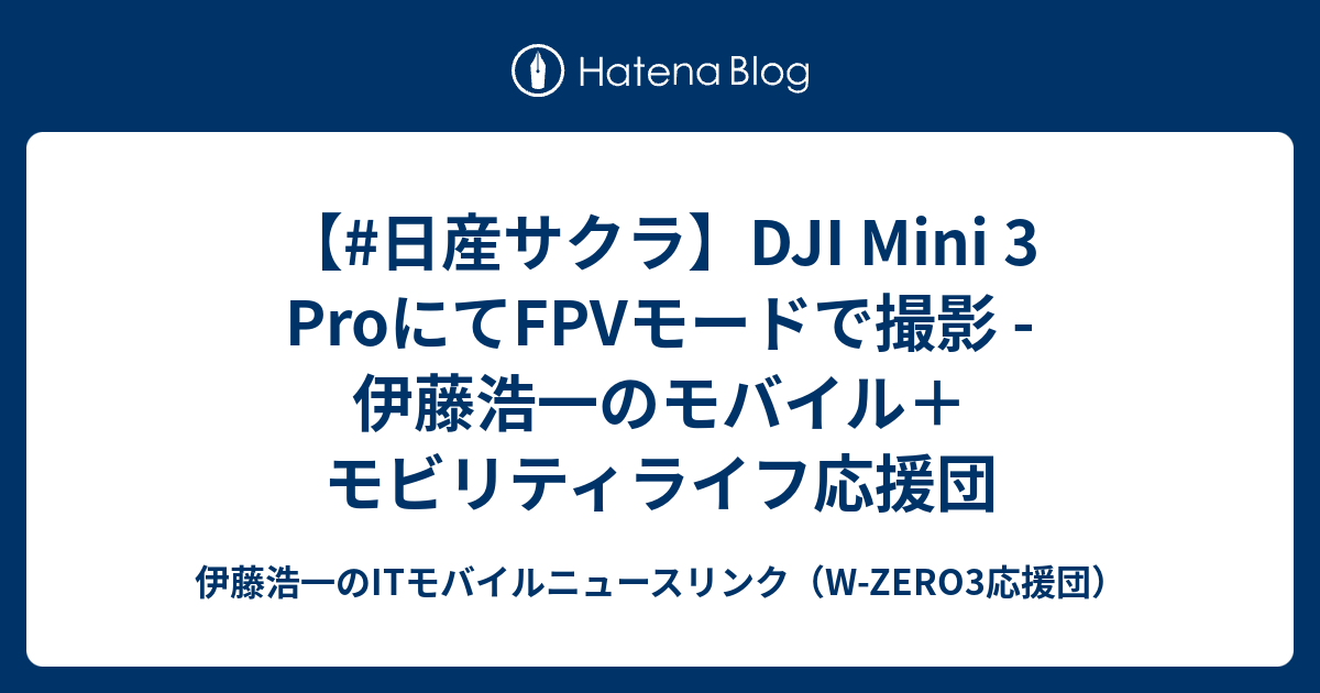 日産サクラ】DJI Mini 3 ProにてFPVモードで撮影 - 伊藤浩一のモバイル＋モビリティライフ応援団 - 伊藤浩一のITモバイルニュースリンク（W-ZERO3応援団）