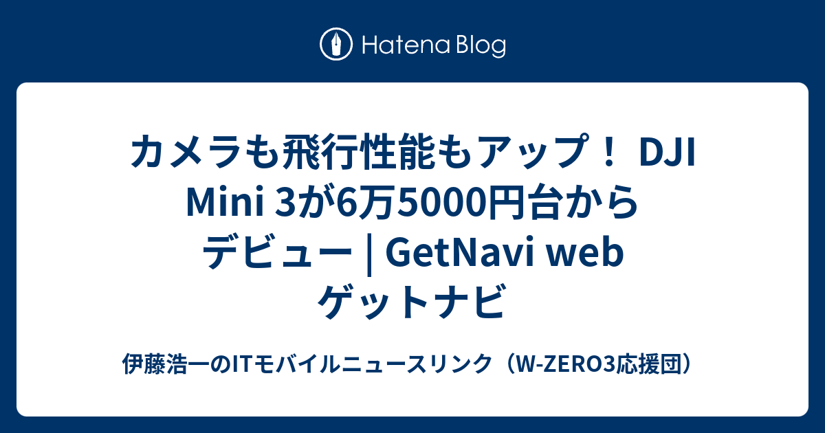 カメラも飛行性能もアップ！ DJI Mini 3が6万5000円台からデビュー | GetNavi web ゲットナビ - 伊藤浩一のITモバイルニュースリンク（W-ZERO3応援団）