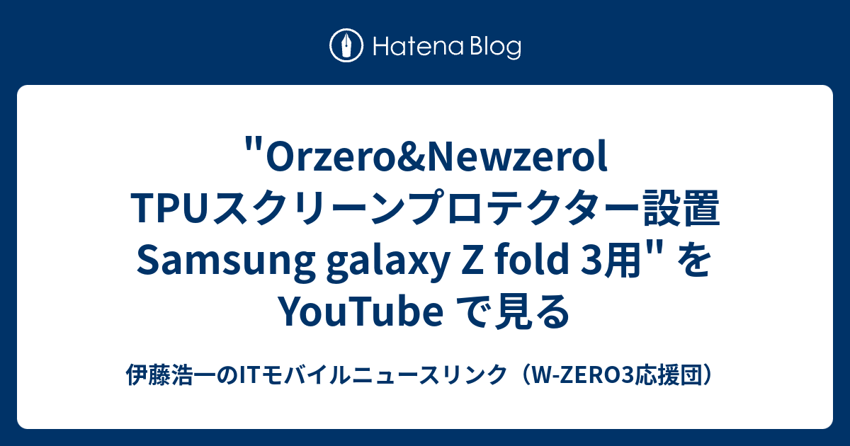 "Orzero&Newzerol TPUスクリーンプロテクター設置 Samsung galaxy Z fold 3用" を YouTube で見る - 伊藤浩一のITモバイルニュースリンク（W ...