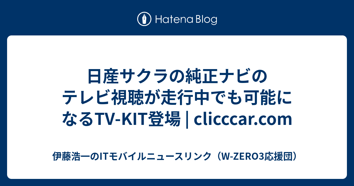 日産サクラの純正ナビのテレビ視聴が走行中でも可能になるTV-KIT登場 | clicccar.com - 伊藤浩一のITモバイルニュースリンク（W-ZERO3応援団）