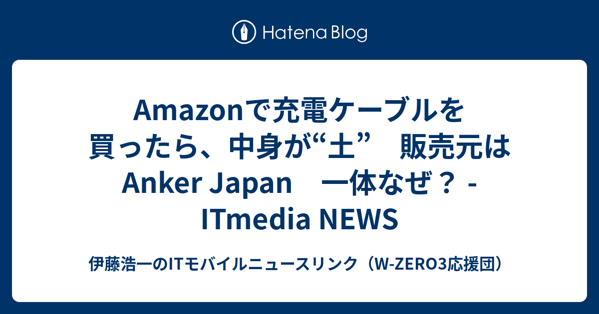 Amazonで充電ケーブルを買ったら、中身が“土” 販売元はAnker Japan 一体なぜ？ - ITmedia NEWS - 伊藤浩一のITモバイルニュースリンク（W-ZERO3応援団）