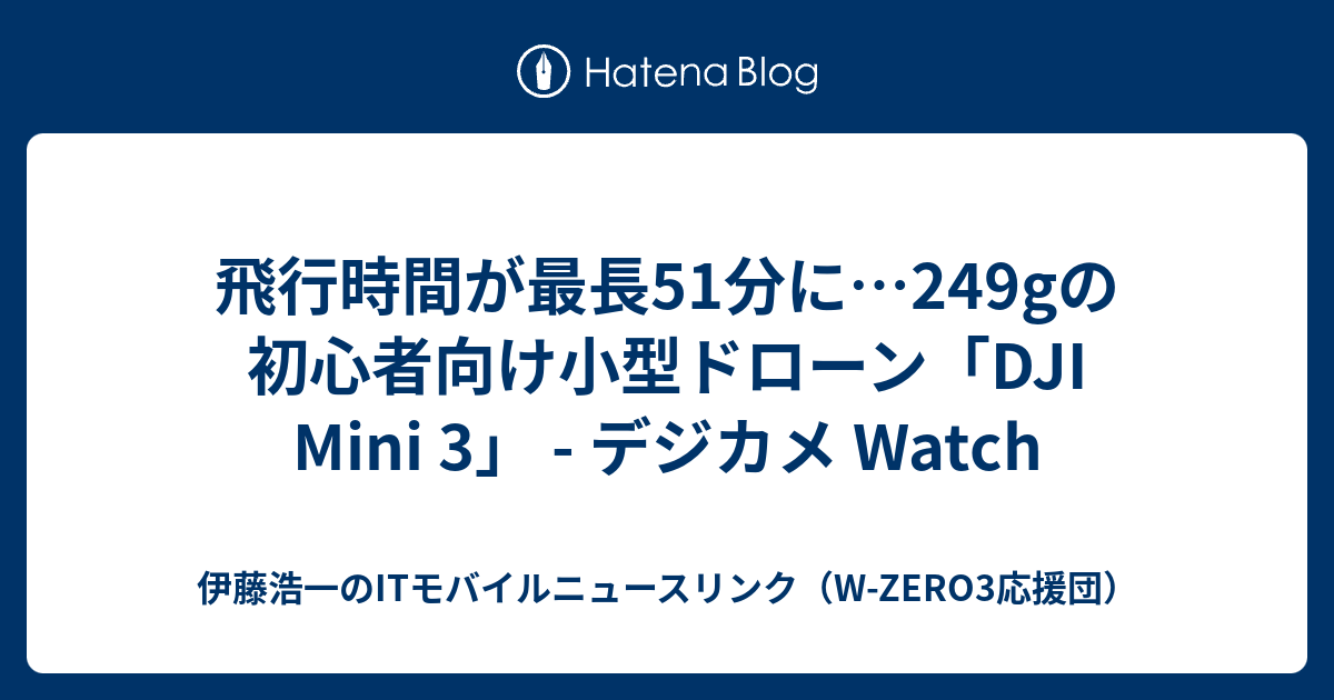 飛行時間が最長51分に…249gの初心者向け小型ドローン「DJI Mini 3」 - デジカメ Watch - 伊藤浩一のITモバイルニュースリンク（W-ZERO3応援団）